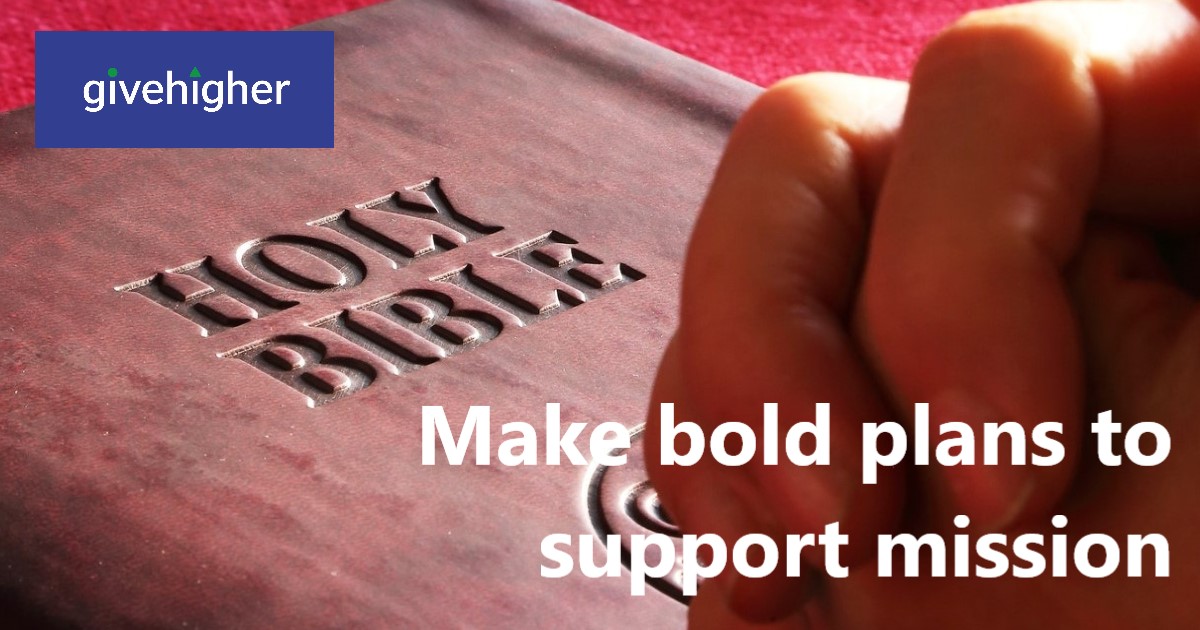 Make bold plans to support mission - GiveHigher